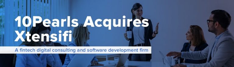 10Pearls x Xtensifi – 10Pearls Acquires a Promising Fintech Firm.